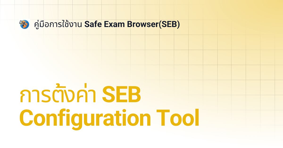 การตั้งค่า SEB Configuration Tool | คู่มือการใช้งาน Safe Exam Browser(SEB)
